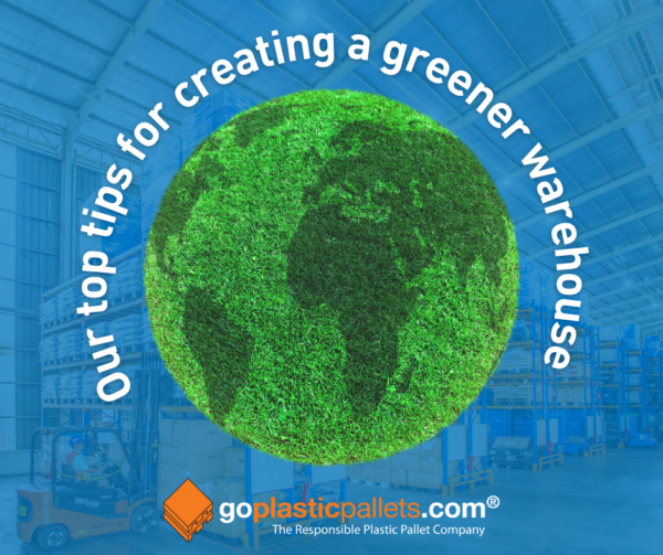 Top Tips for creating a Greener Warehouse | Go Plastic Pallets